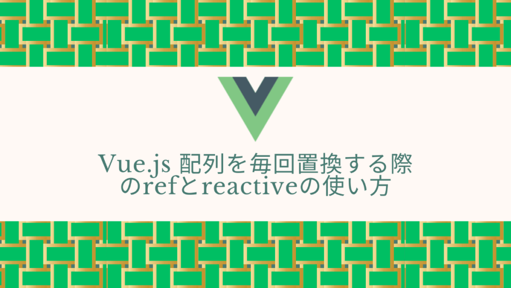 [Vue.js] 配列を毎回置換する際のrefとreactiveの使い方 | 英語とITの勉強日記