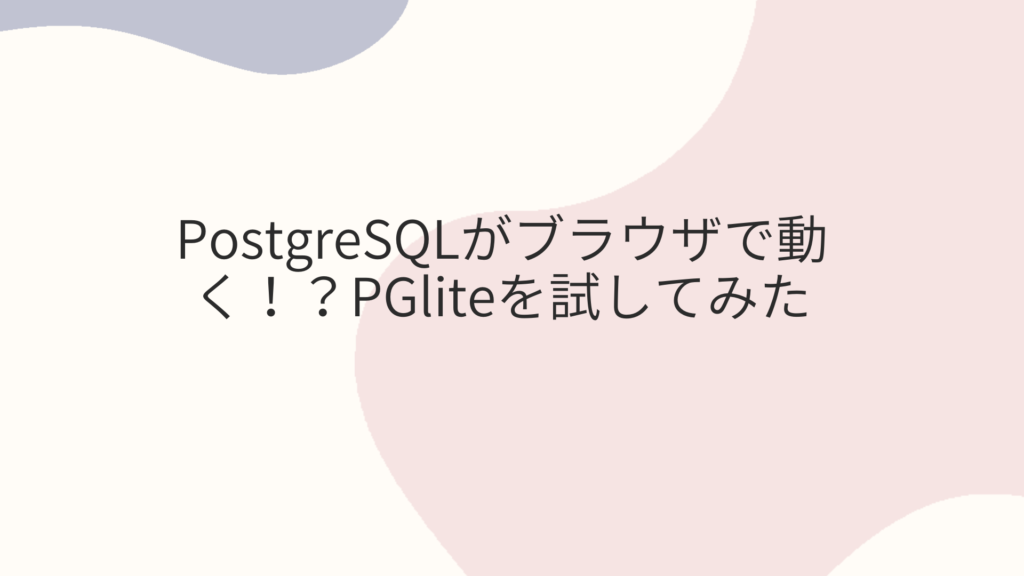 PostgreSQLがブラウザで動く！？PGliteを試してみた | 英語とITの勉強日記