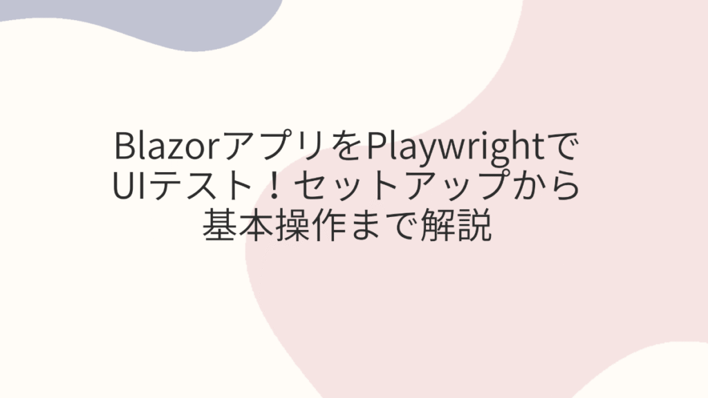 BlazorアプリをPlaywrightでUIテスト！セットアップから基本操作まで解説 | 英語とITの勉強日記